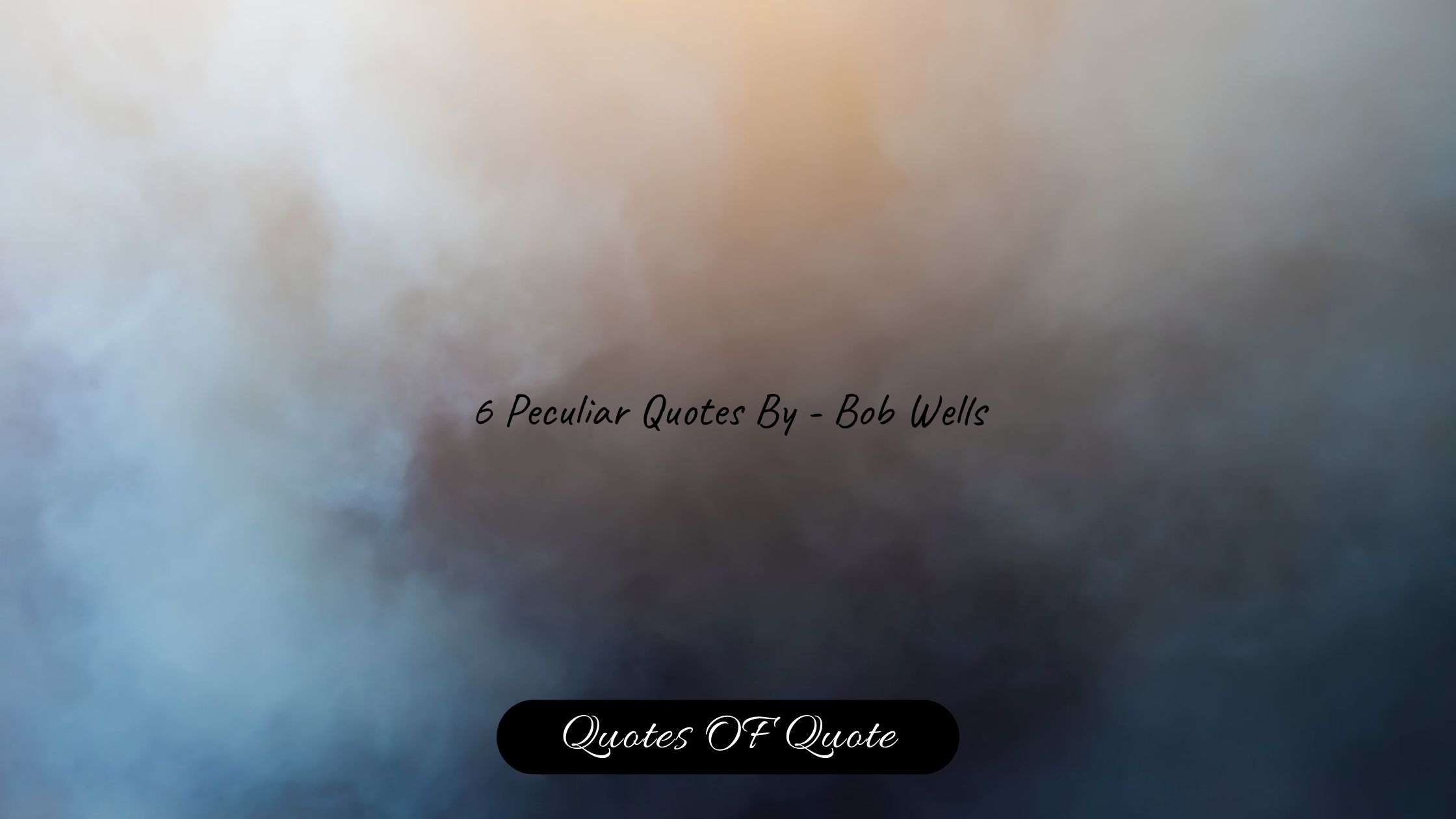 6 Peculiar Quotes By - Bob Wells - Quotes OF Quote